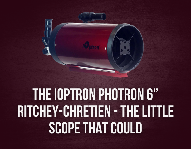 The iOptron Photron 6” Ritchey-Chretien - The Little Scope That Could